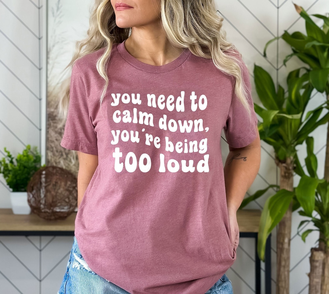 You Need to Calm Down You're Being Too Loud Shirt - Funny Teacher Tee ...