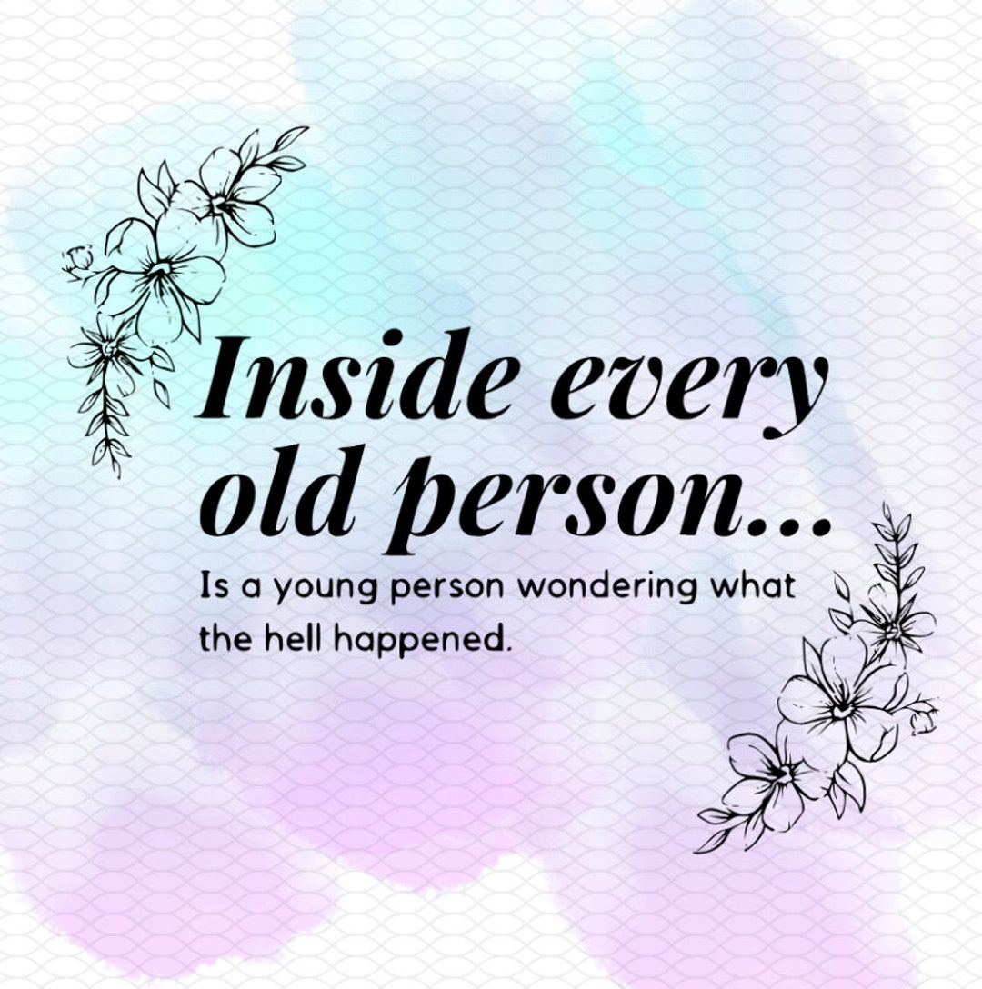 Inside Every Old Person is a Young Person Wondering What the Hell ...