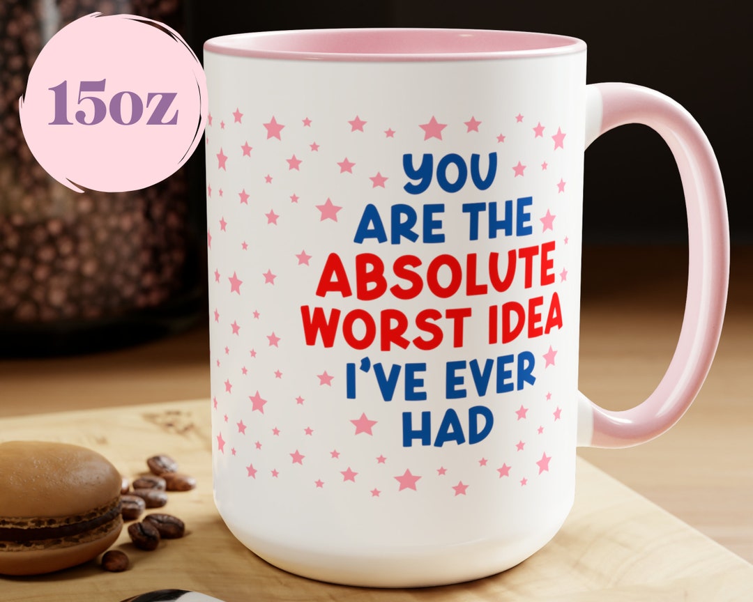 You Are the Absolute Worst Idea I've Ever Had Mug, 11oz or 15oz Bookish ...