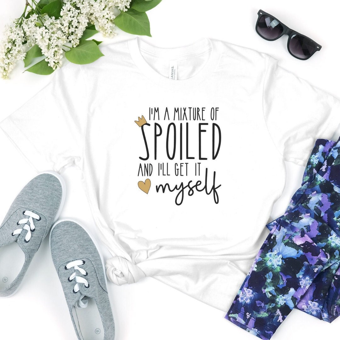 Im A Mixture Of Spoiled And Ill Get It Myself T Shirt Etsy