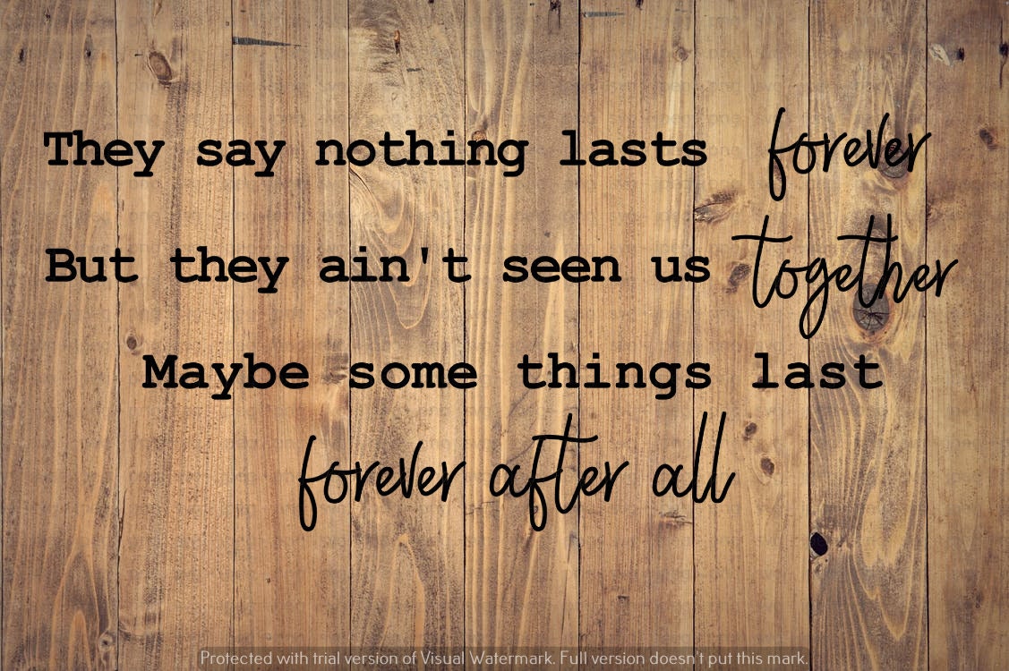 They Say Nothing Lasts Forever, but They Ain't Seen Us Together, Maybe ...