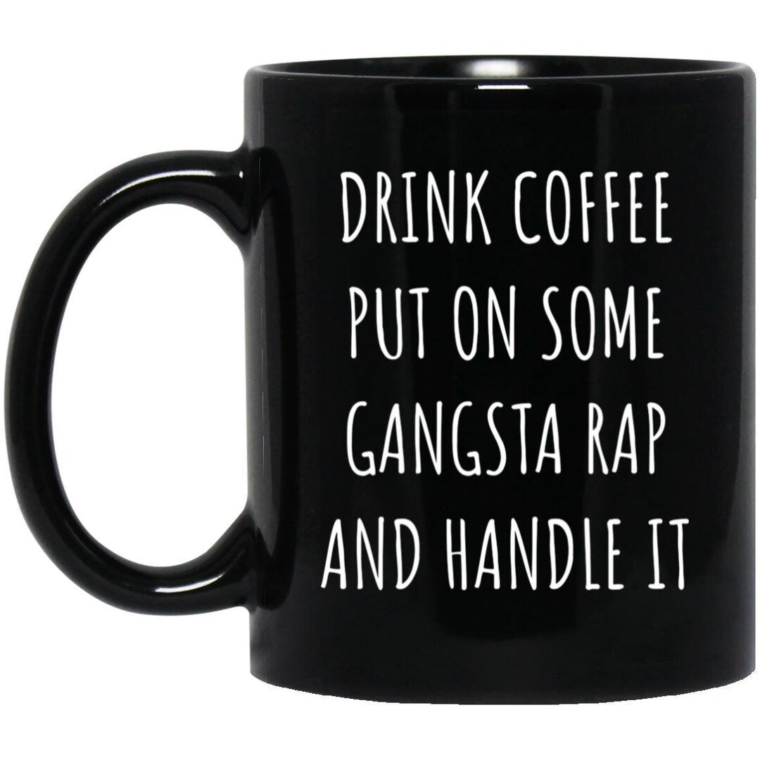 Funny Gangsta Rap Coffee Mug, Drink Coffee Put on Some Gangsta Rap and ...