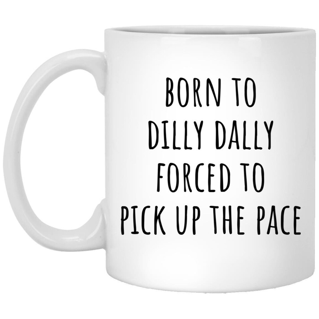 Born to Dilly Dally Forced to Pick up the Pace Mug, Funny Coffee Mug ...