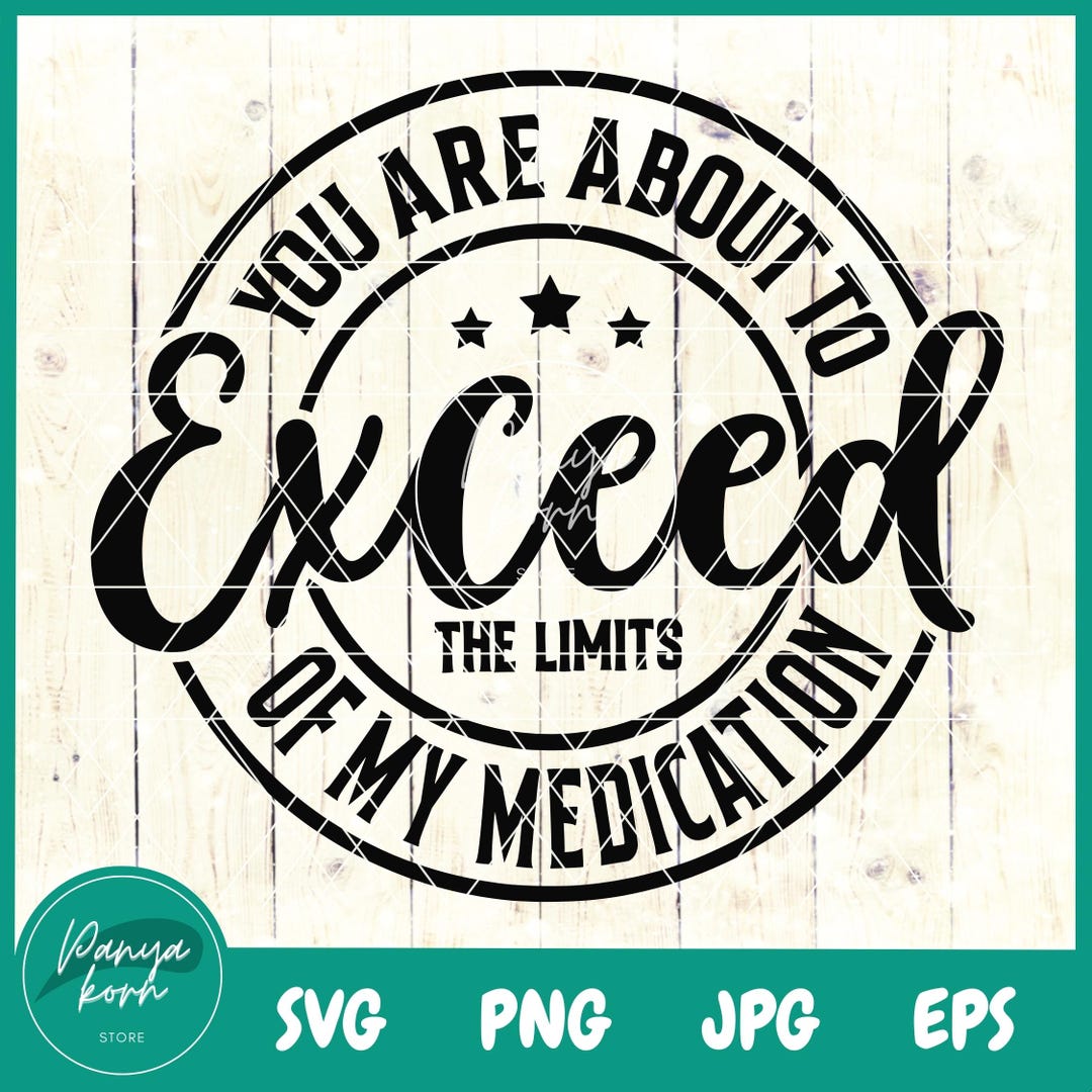 You Are About to Exceed the Limits of My Medication SVG | Funny Saying ...