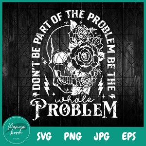 Don't Be Part of the Problem Be the Whole Problem SVG | Motherhood Svg ...