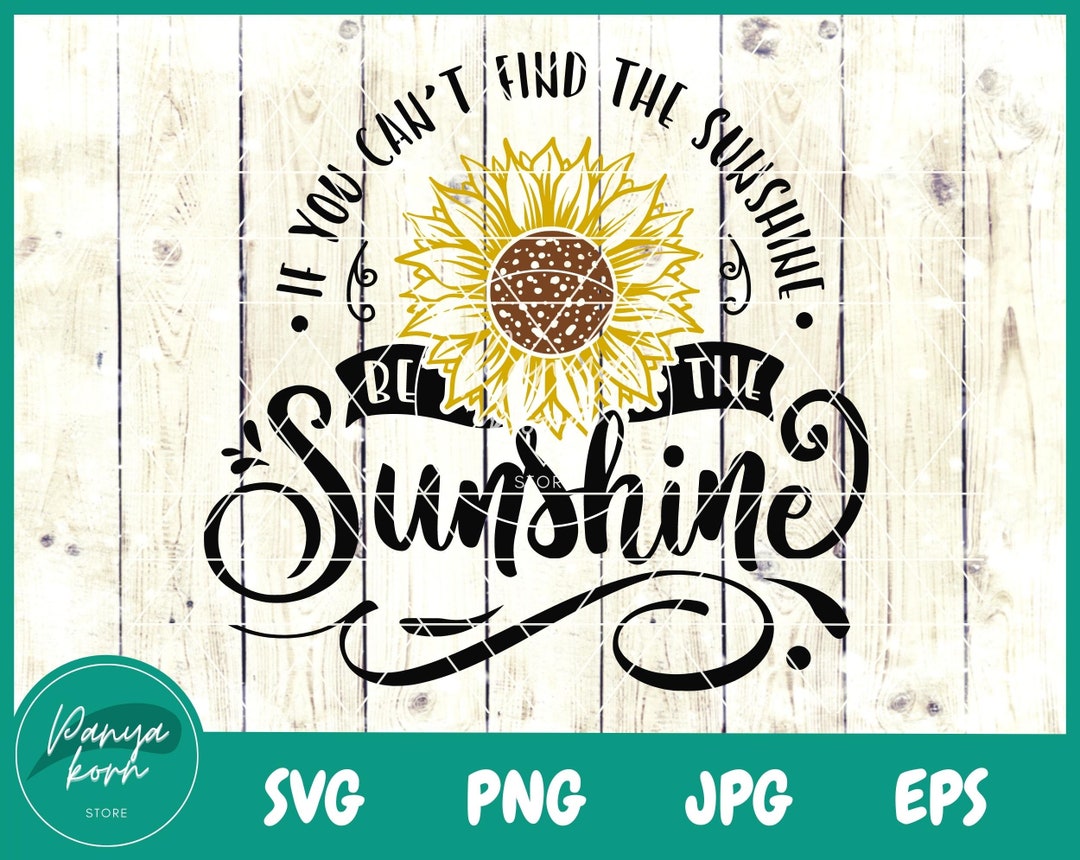 If You Can't Find the Sunshine Be the Sunshine SVG Inspirational Svg ...
