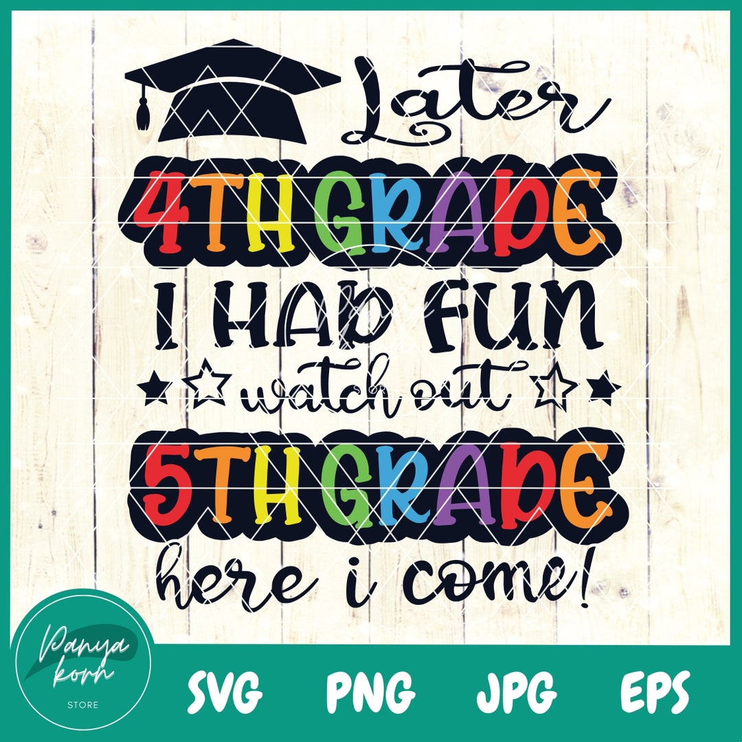 Later 4th Grade I Had Fun Watch Out 5th Grade Here I Come SVG | End of ...