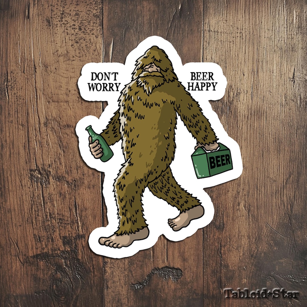 Funny Bigfoot Sasquatch Stickers, Don't Worry Beer Happy Bigfoot ...