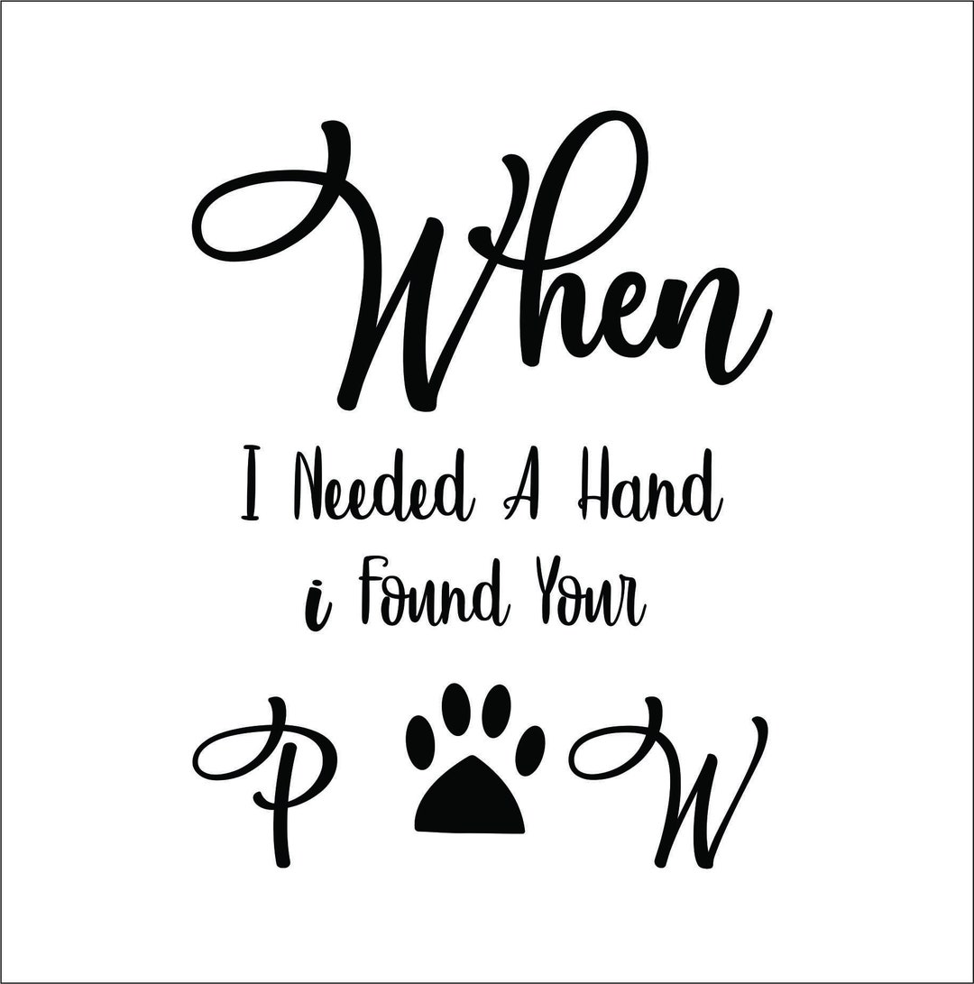Dogs Are Always There for You * When I Needed a Hand I Found Your Paw ...