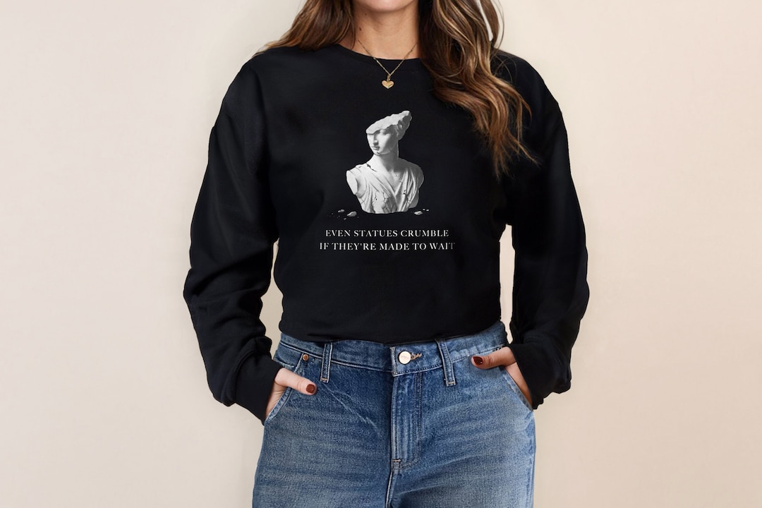 Even Statues Crumble If They're Made to Wait Crewneck the Tortured ...