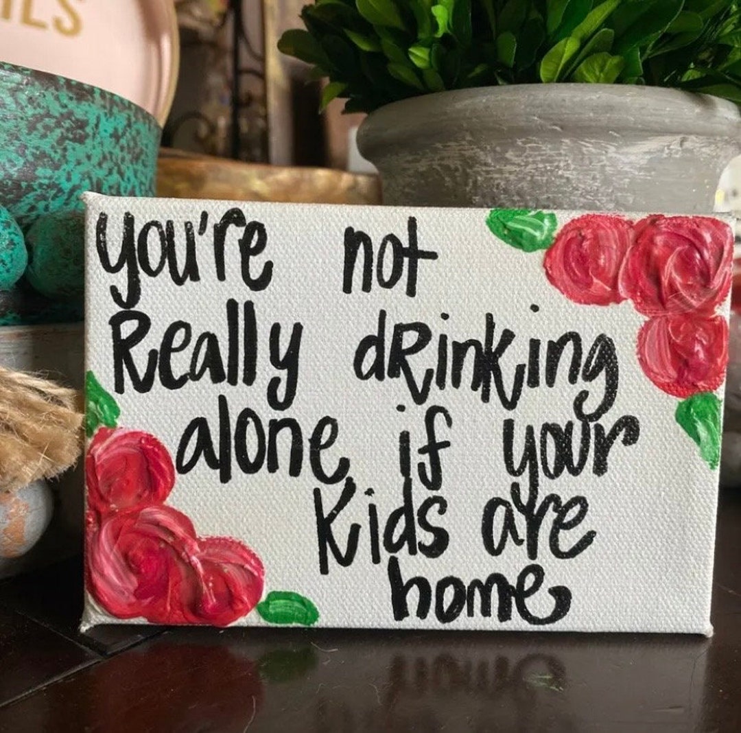 Youre Not Really Drinking Alone If the Kids Are Home /4x6 Canvas Sign ...