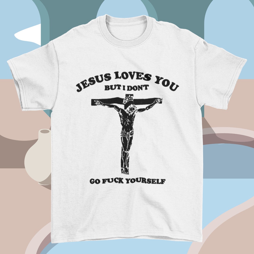 Jesus Loves You But I Dont Go Fuck Yourself T Shirt Otis Driftwood T