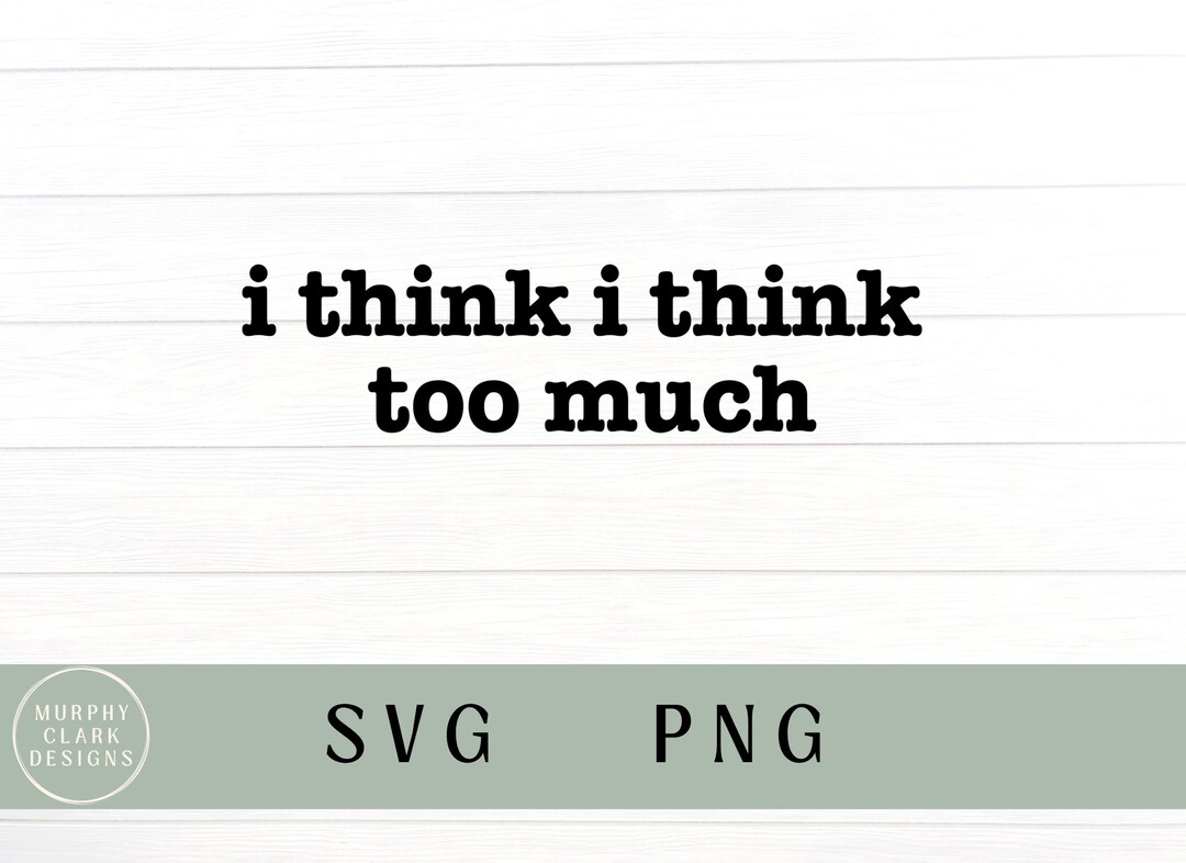 I Think I Think Too Much Svg, I Think I Think Too Much Png, Mental ...
