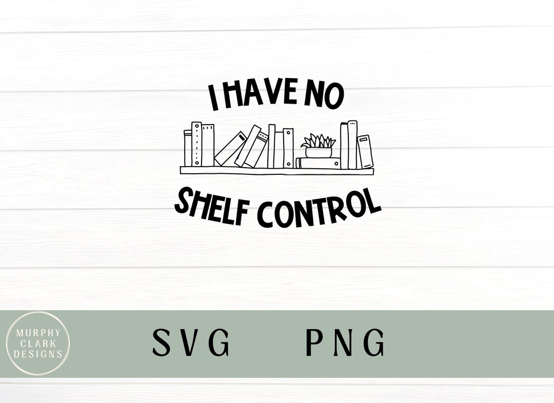 I Have No Shelf Control Svg, I Have No Shelf Control Png, Book Svg ...