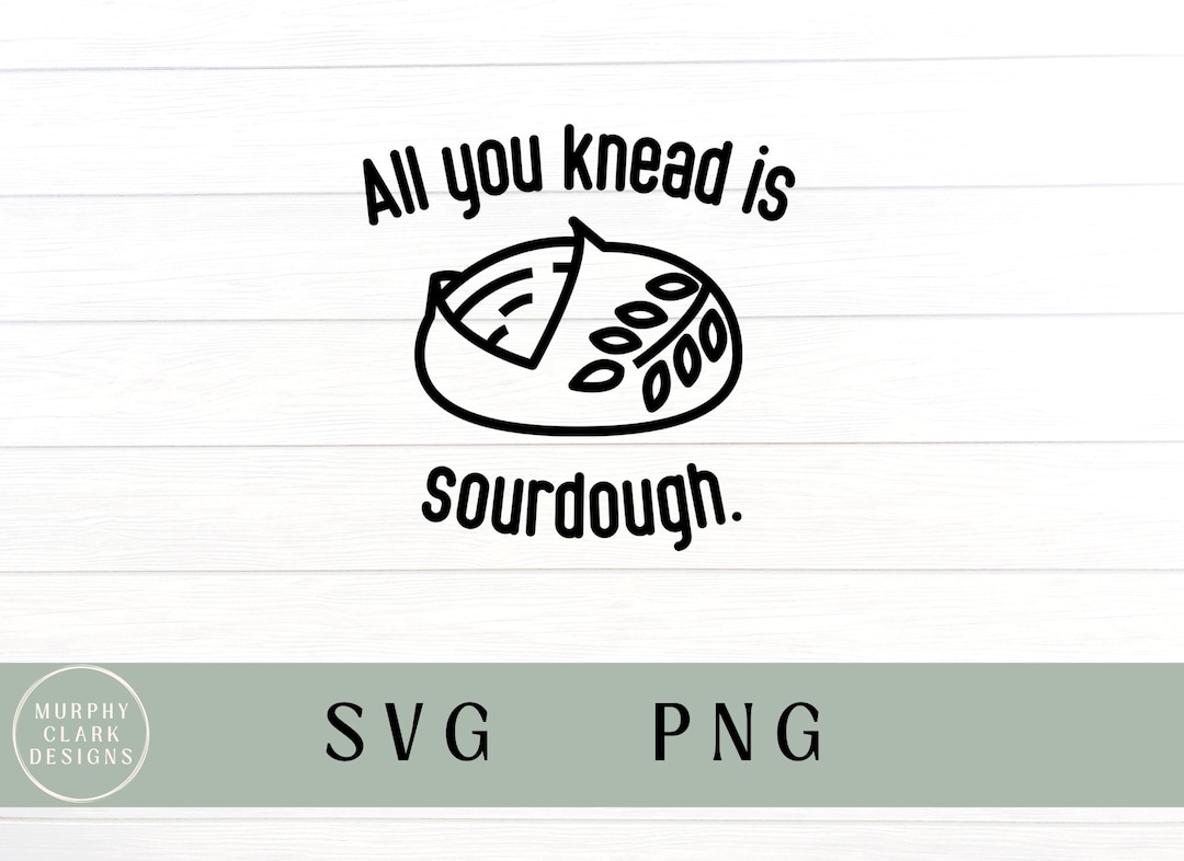 All You Knead is Sourdough Svg, All You Knead is Sourdough PNG, Bread ...