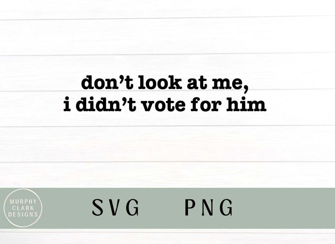 Dont Look at Me I Didn’t Vote for Him Svg, Don’t Look at Me I Didn’t ...