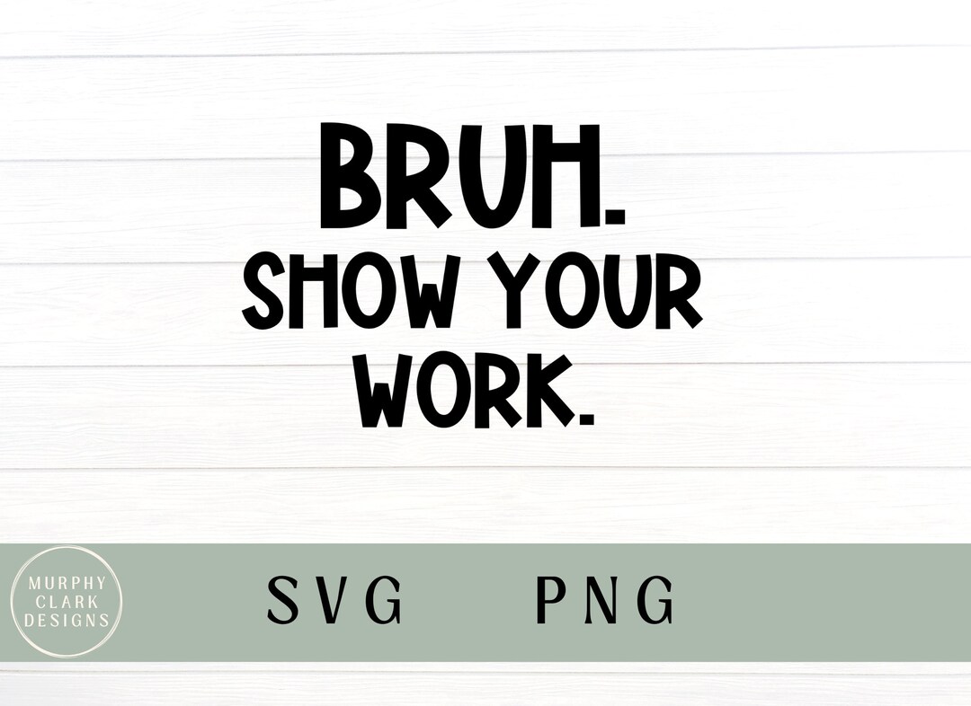 Bruh Show Your Work Svg, Bruh Spite Your Work Png, Teacher First Day of ...