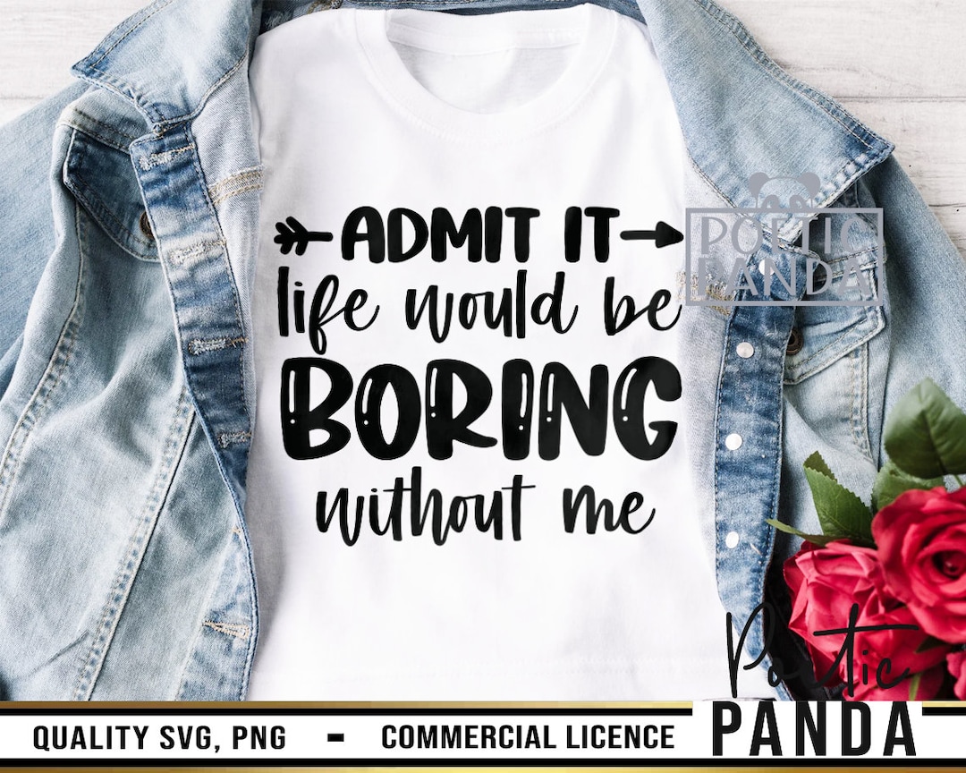 Admit It Life Would Be Boring Without Me SVG PNG, Funny Svg, Kids Shirt ...
