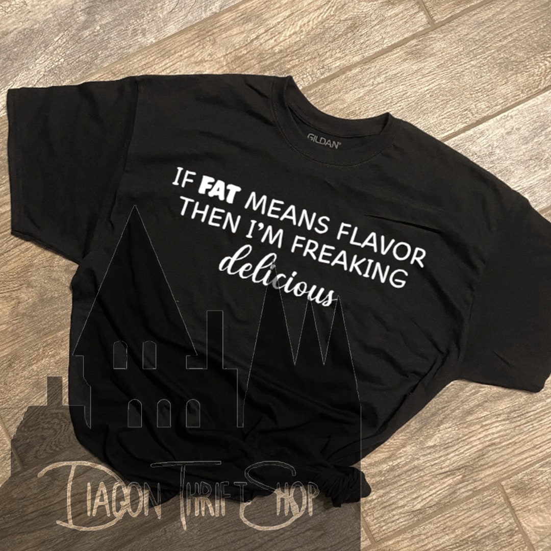 If Fat Means Flavor Then Im Freaking Delicious Shirt - Etsy