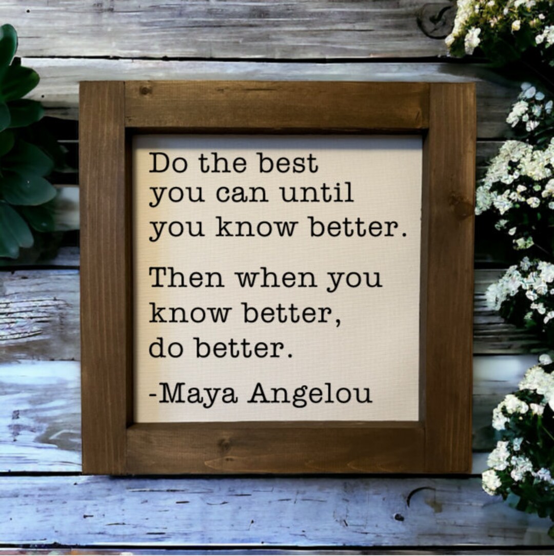 Do the Best You Can Until You Know Better Then Do Better, Maya Angelou ...