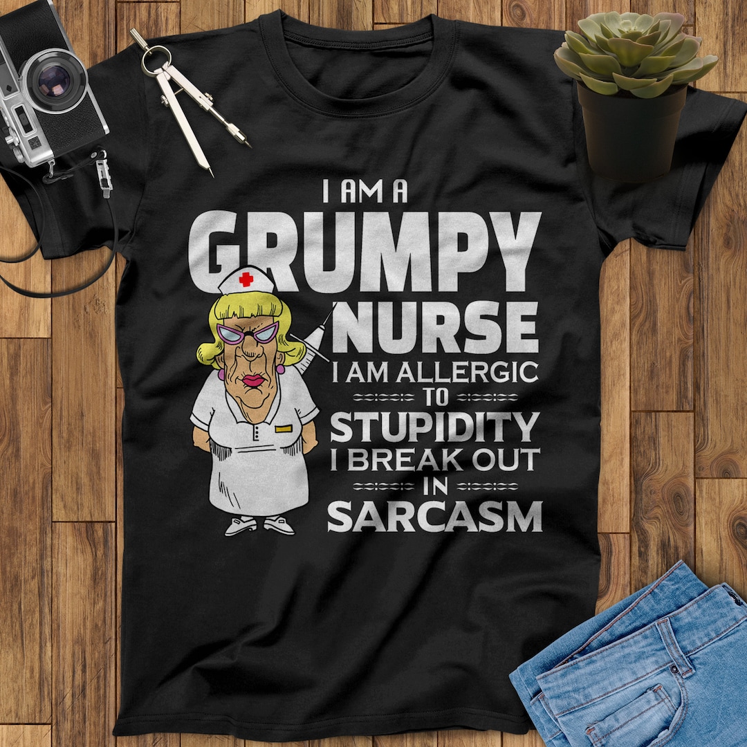 I Am A Grumpy Nurse I Am Allergic to Stupidity I Break Out in Sarcasm ...