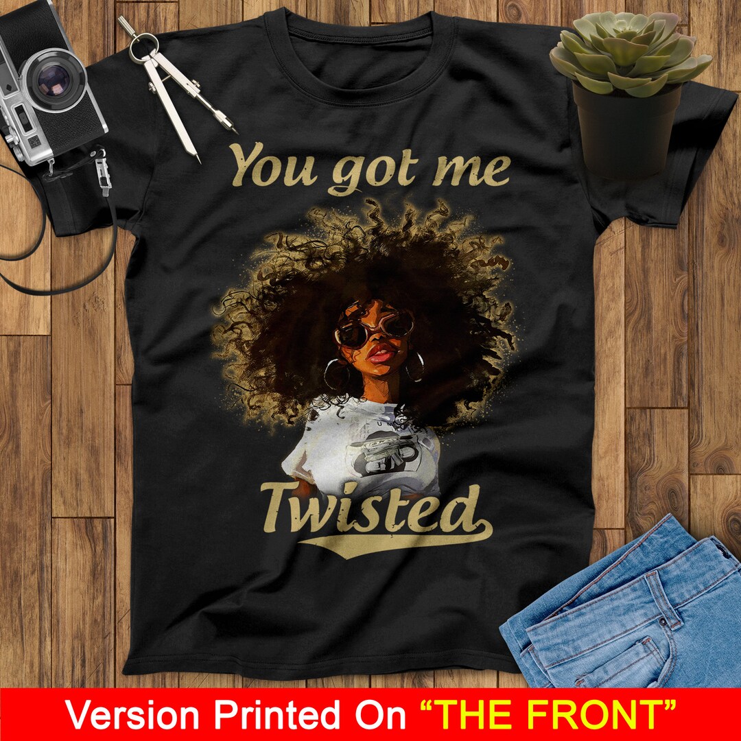 You Got Me Twisted Black Girl T Shirt, Black History Month Shirt, Black ...