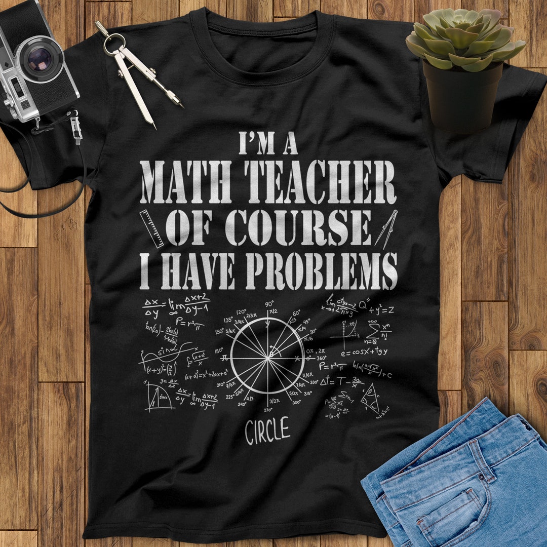 I'm A Math Teacher of Course I Have Problems Teacher Shirt, Teacher ...