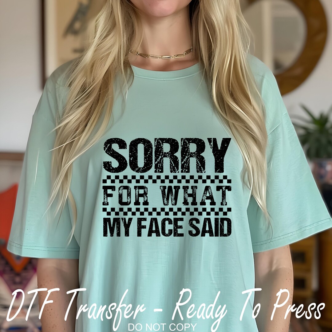 Sorry for What My Face Said DTF Transfer - Ready to Press - Sarcastic ...