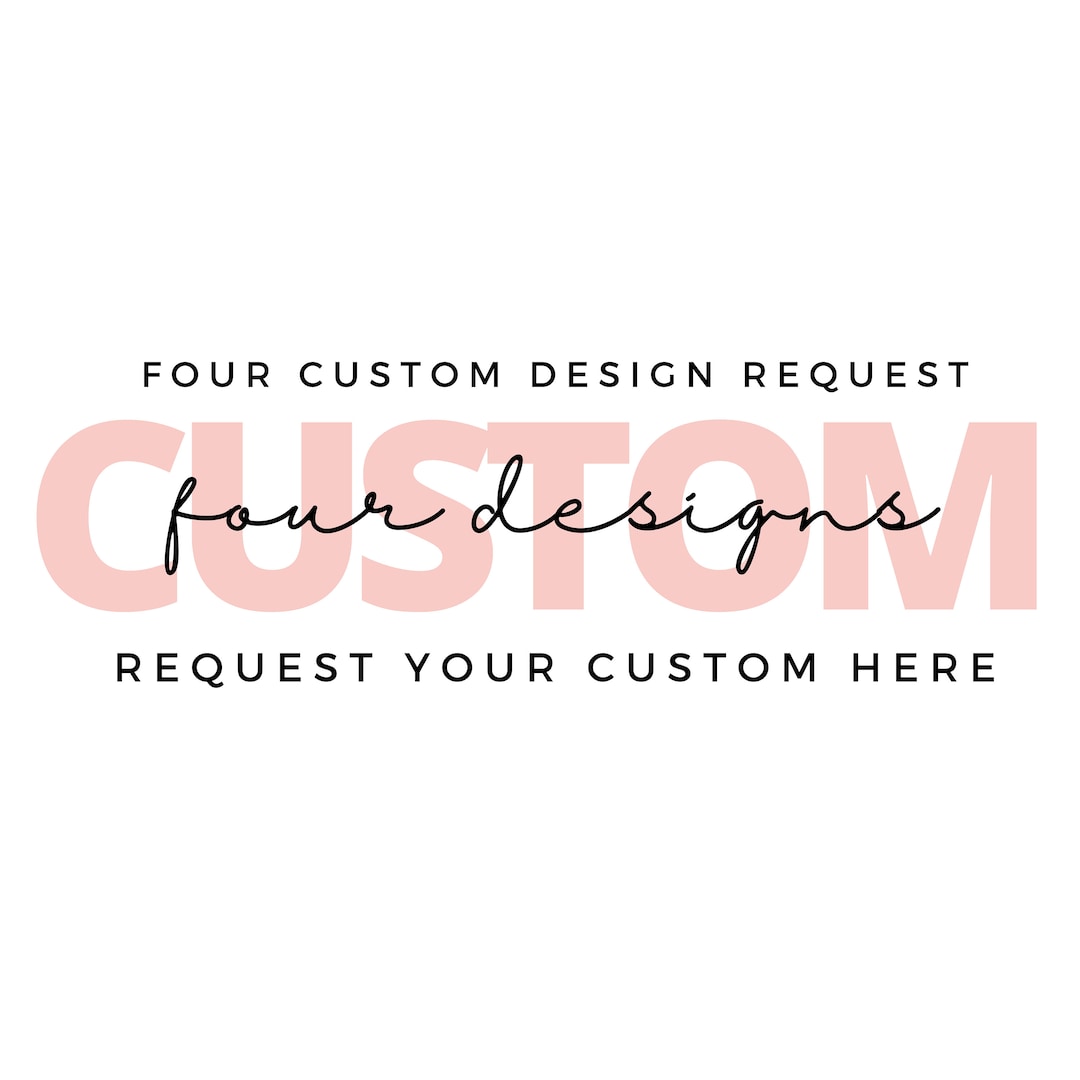 FOUR Custom Order Request | Custom Change to Any Design - Etsy