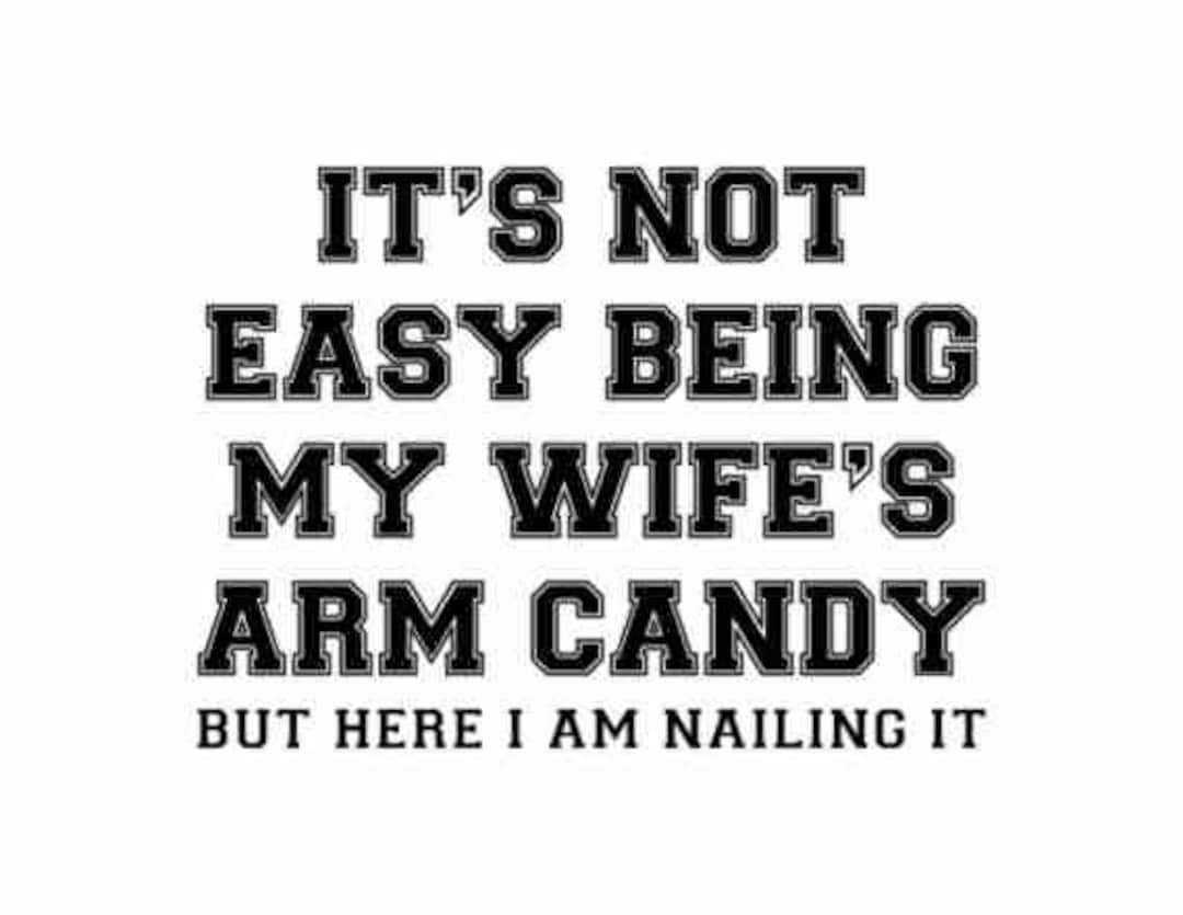It's Not Easy Being My Wife's Arm Candy but Here I'm Nailing It Svg ...