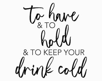 To Have and to Hold and to Keep Your Drink Cold, SVG, JPG, PNG Digital ...