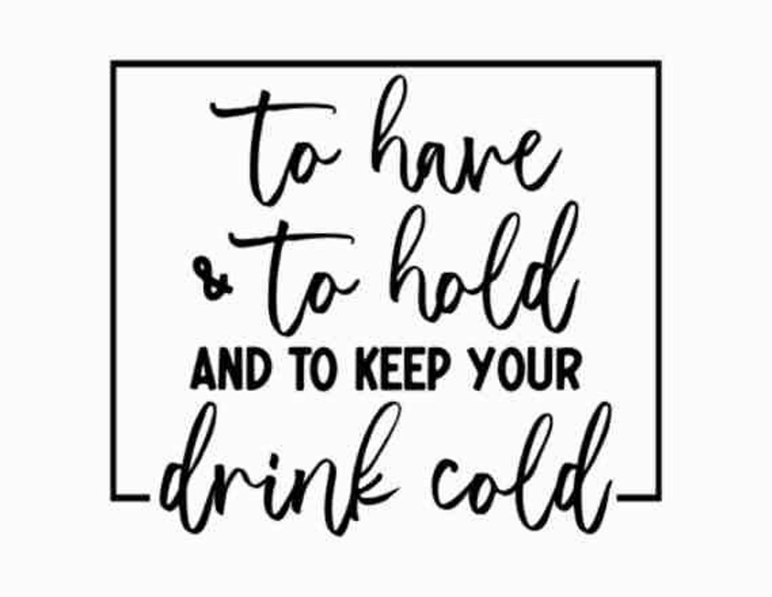To Have and to Hold and to Keep Your Drink Cold, SVG, JPG, PNG Digital ...