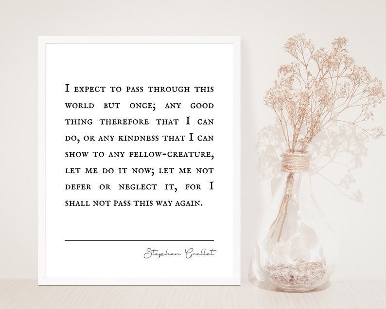 Stephen Grellet Quote, I Expect to Pass Through This World but Once ...