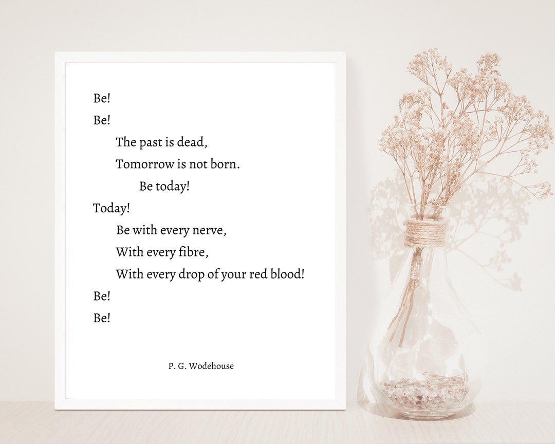 Be! Be! the Past is Dead, Tomorrow is Not Born. Be Today! P. G ...