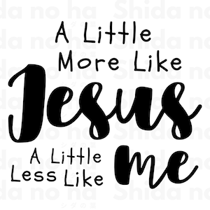 A Little More Like Jesus and Less Like Me SVG, Digital Download for ...