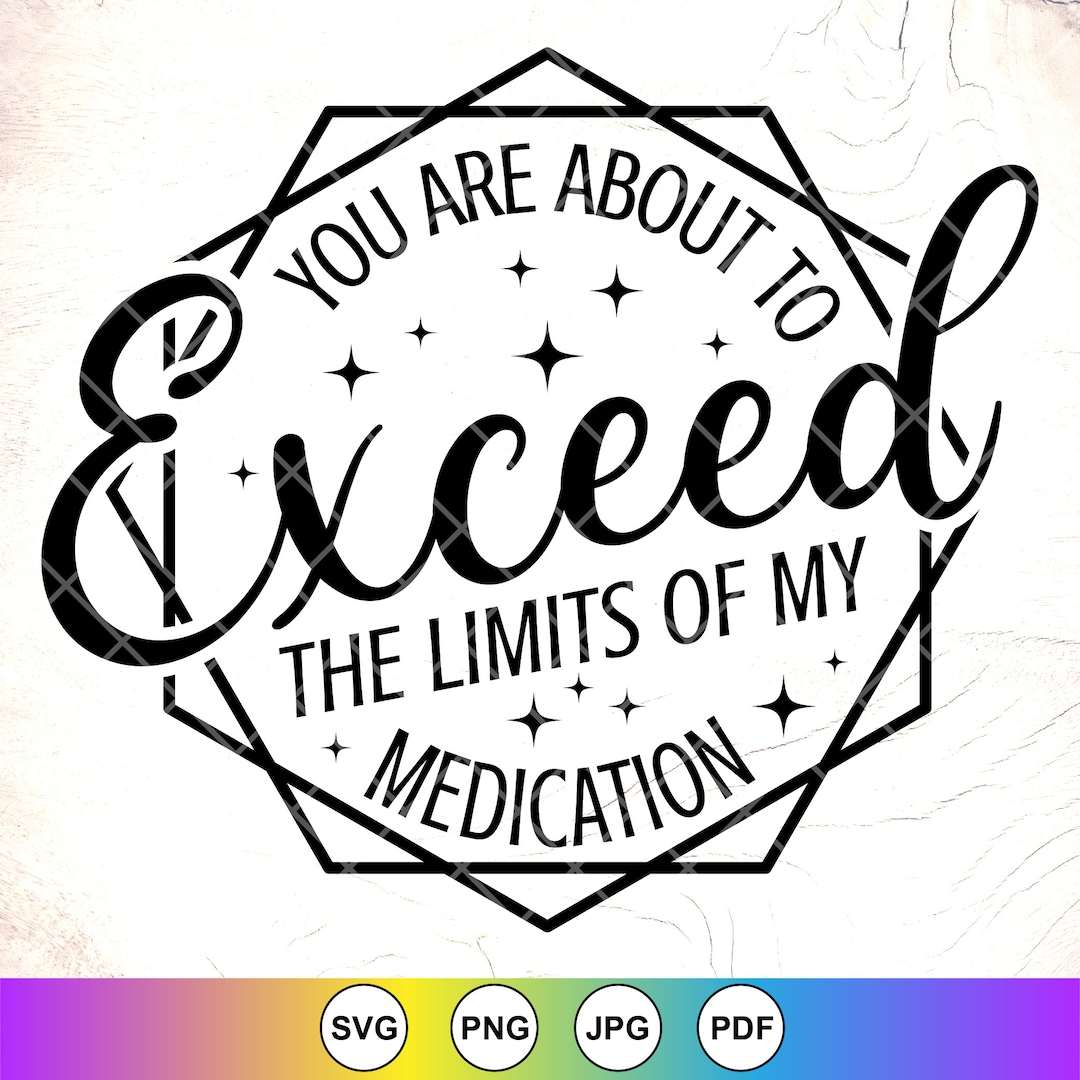 You Are About to Exceed the Limits of My Medication Svg,funny Saying ...