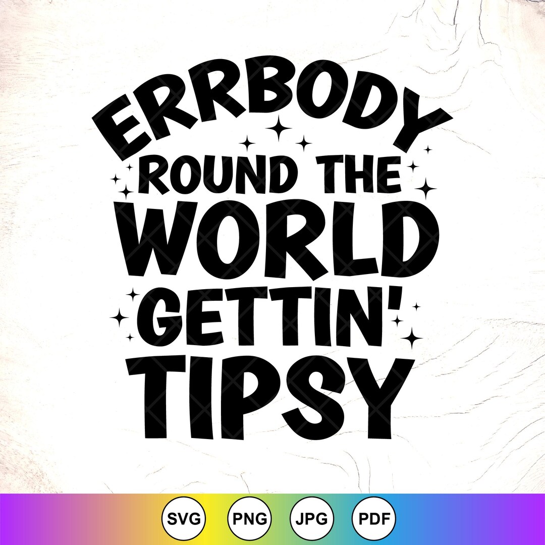 Errbody Round the World Gettin' Tipsy SVG: Funny Drinking Party Quote ...