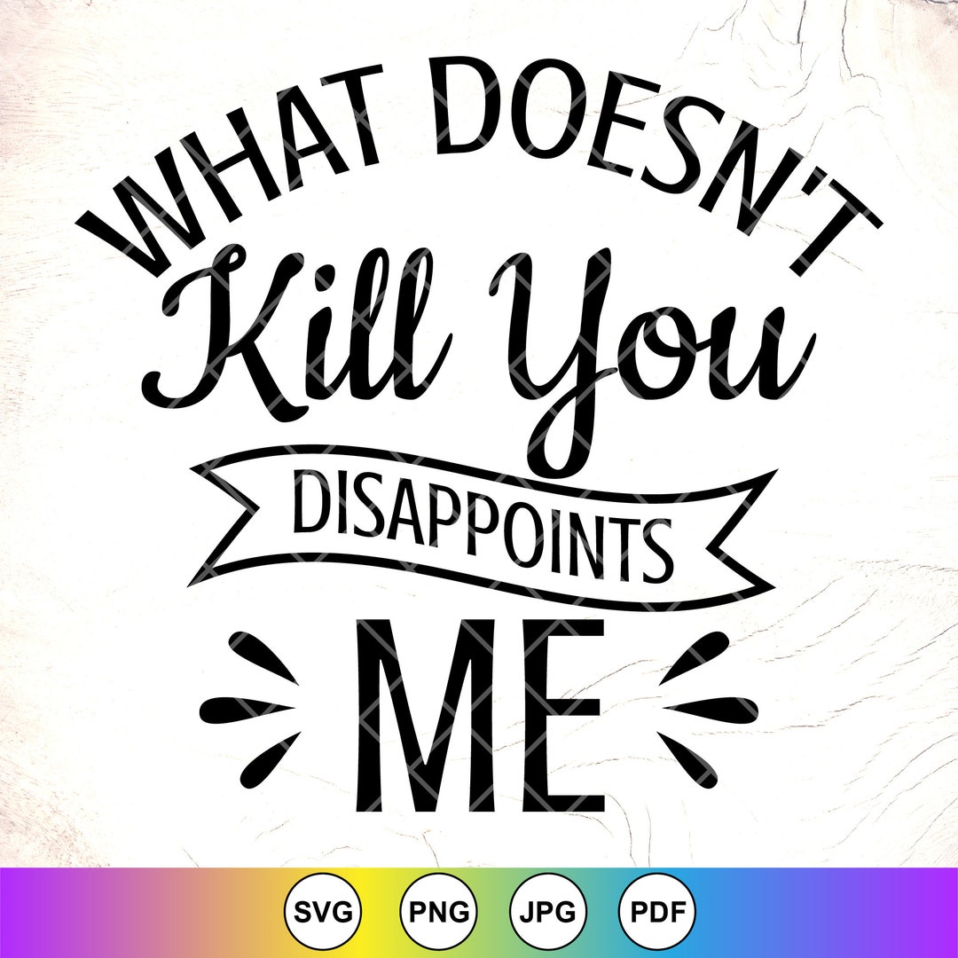 What Doesn't Kill You Disappoints Me Svg, Motivational Svg, Funny Saying Svg, Sarcastic Svg ...