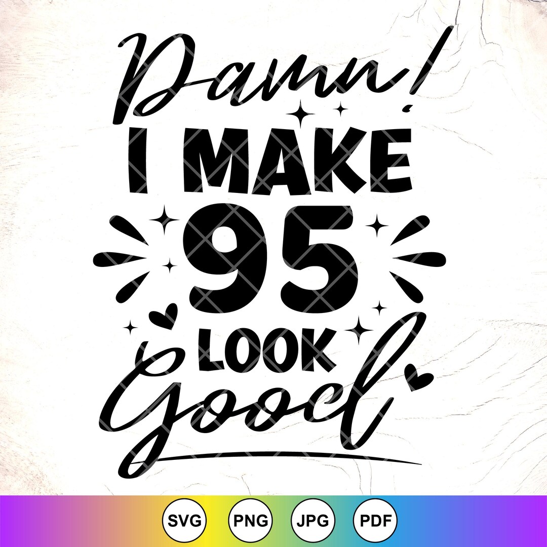 Damn I Make 95 Look Good SVG, 95th Birthday Svg, 95 Years Old Svg ...