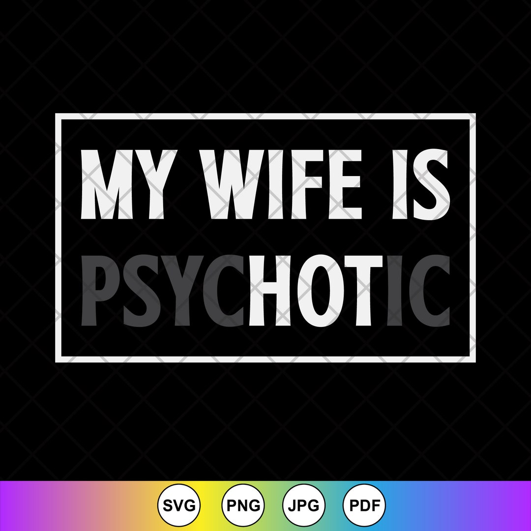 My Wife is Psychotic SVG, Funny Sarcastic Svg,adult Humor Svg,funny ...