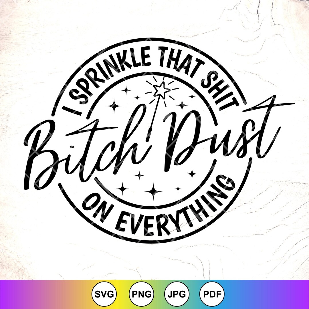 Bitch Dust I Sprinkle That Shit on Everything SVG, Funny Saying Svg ...