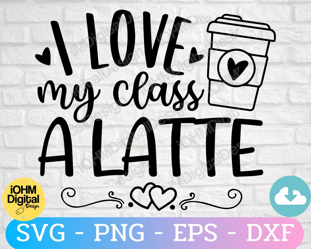 I Love My Class A Latte Svg Png Eps Dxf Cut Files/teacher Svg/coffee ...