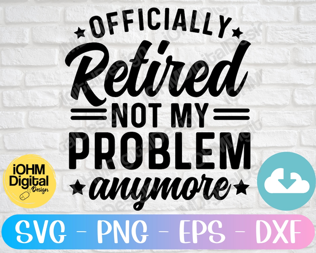 Officially Retired Not My Problem Anymore Svg Png Eps Dxf Cut File ...