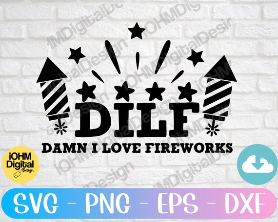 DILF Damn I Love Fireworks Svg Png Eps Dxf Cut File 4th of - Etsy
