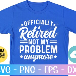 Officially Retired Not My Problem Anymore Svg Png Eps Dxf Cut File ...