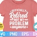 Officially Retired Not My Problem Anymore Svg Png Eps Dxf Cut File ...