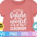 The Future of the World is in My Classroom Svg Png Eps Dxf Cut File ...