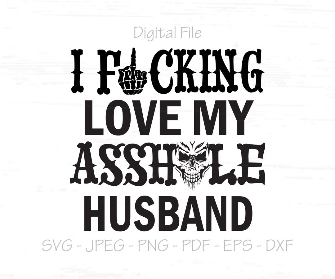 I Fucking Love My Asshole Husband Svg Digital File Instant Download