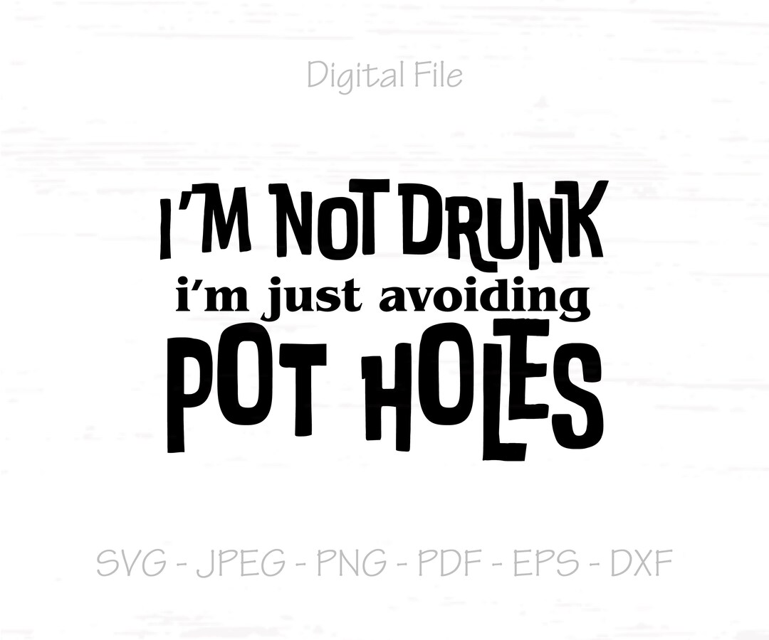I'm Not Drunk Svg, Just Avoiding Potholes Svg, Digital File, Instant ...