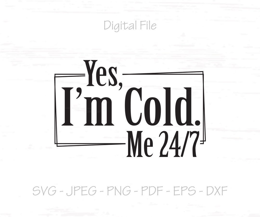 Yes I'm Cold Me 24/7 Svg, Yes I'm Cold Svg, Digital File, Instant ...